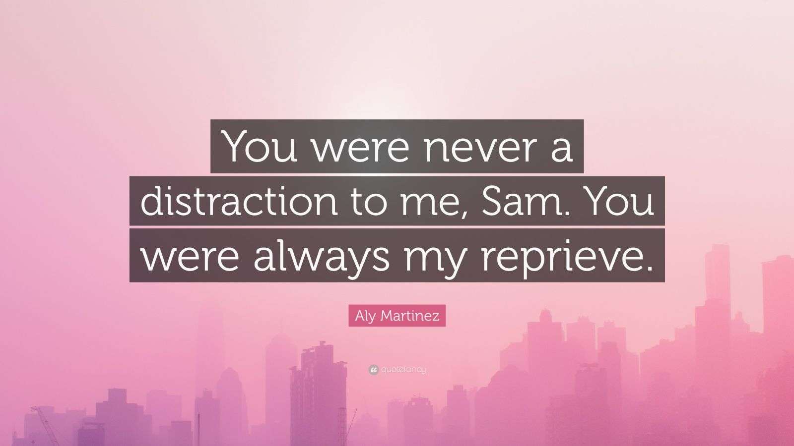 Aly Martinez Quote: “You were never a distraction to me, Sam. You were ...