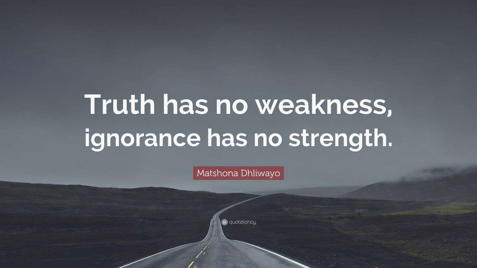 Matshona Dhliwayo Quote: “Truth has no weakness, ignorance has no ...