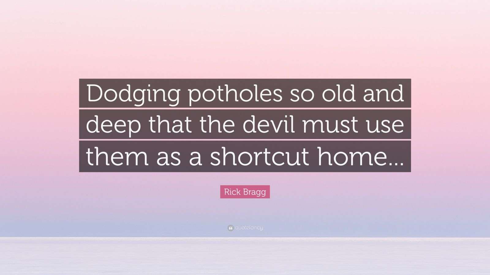 Rick Bragg Quote: “Dodging potholes so old and deep that the devil must ...