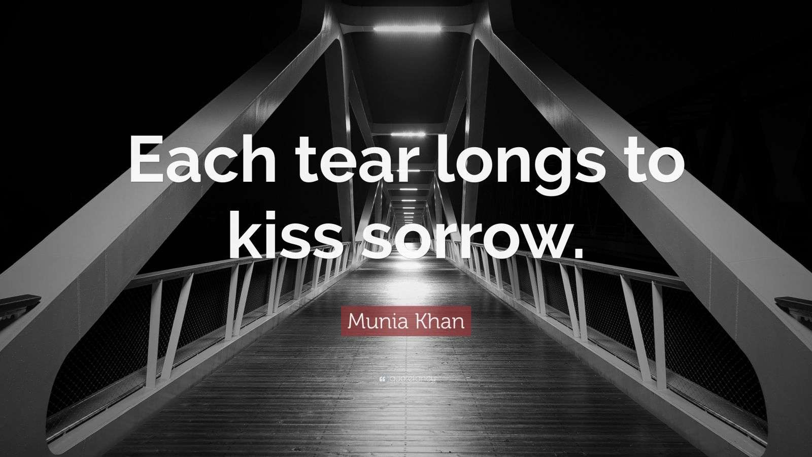 Munia Khan Quote: “Each tear longs to kiss sorrow.”