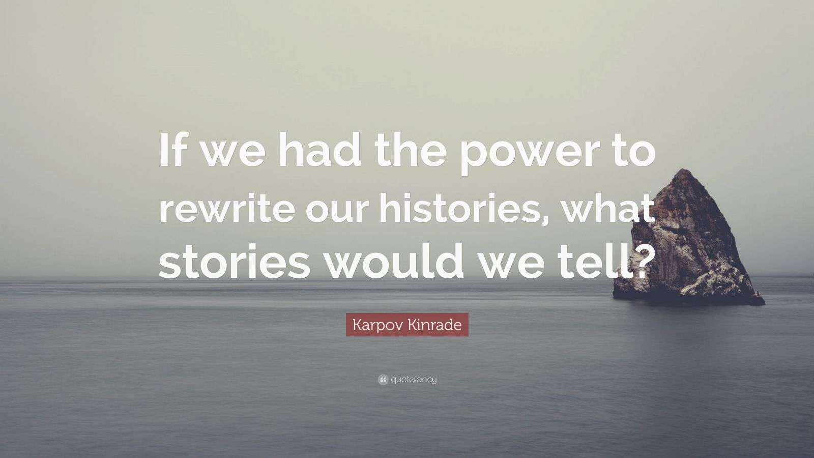 Karpov Kinrade Quote: “If we had the power to rewrite our histories ...