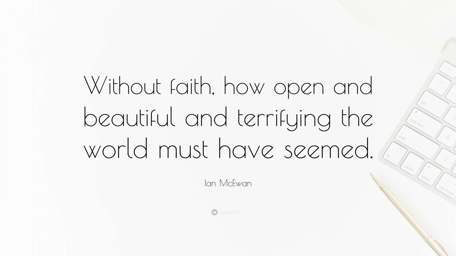 Ian McEwan Quote: “Without faith, how open and beautiful and terrifying ...