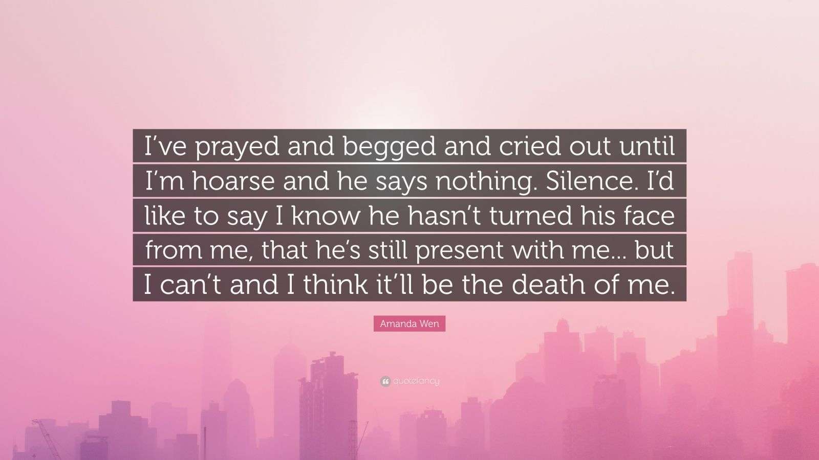Amanda Wen Quote: “I’ve prayed and begged and cried out until I’m ...
