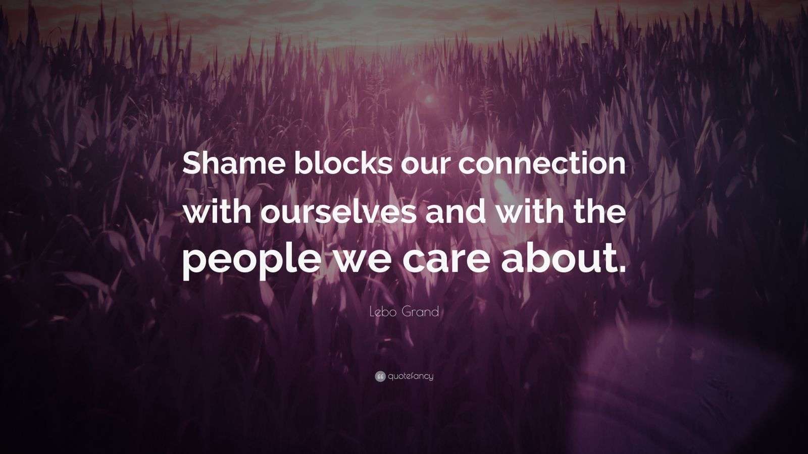 Lebo Grand Quote: “Shame blocks our connection with ourselves and with ...