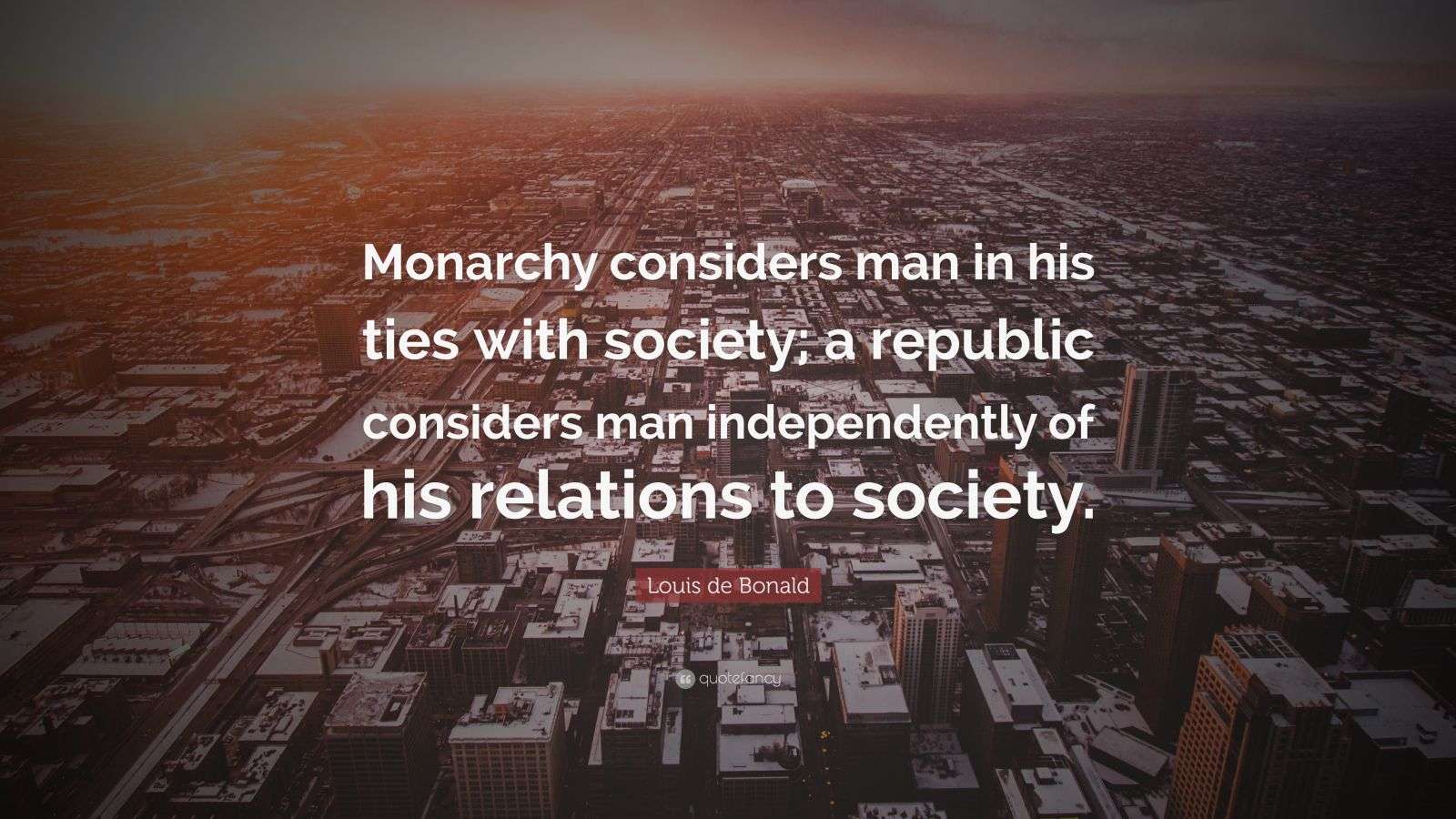 Louis de Bonald Quote: “Monarchy considers man in his ties with society ...