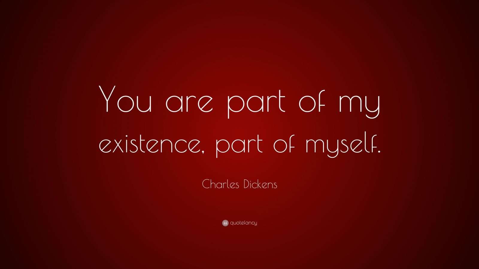 Charles Dickens Quote: “You are part of my existence, part of myself.”