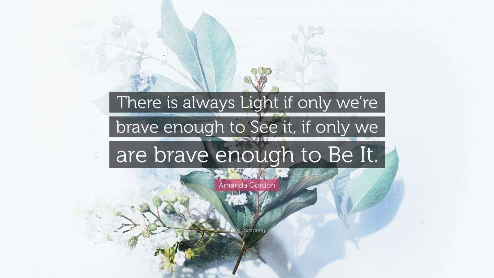 Amanda Gordon Quote: “There is always Light if only we’re brave enough ...