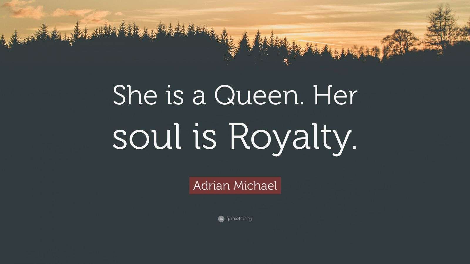 Adrian Michael Quote: “She is a Queen. Her soul is Royalty.”