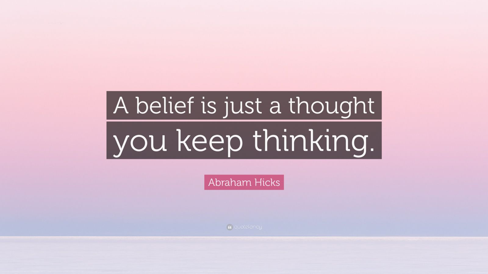 Abraham Hicks Quote: “A belief is just a thought you keep thinking.”