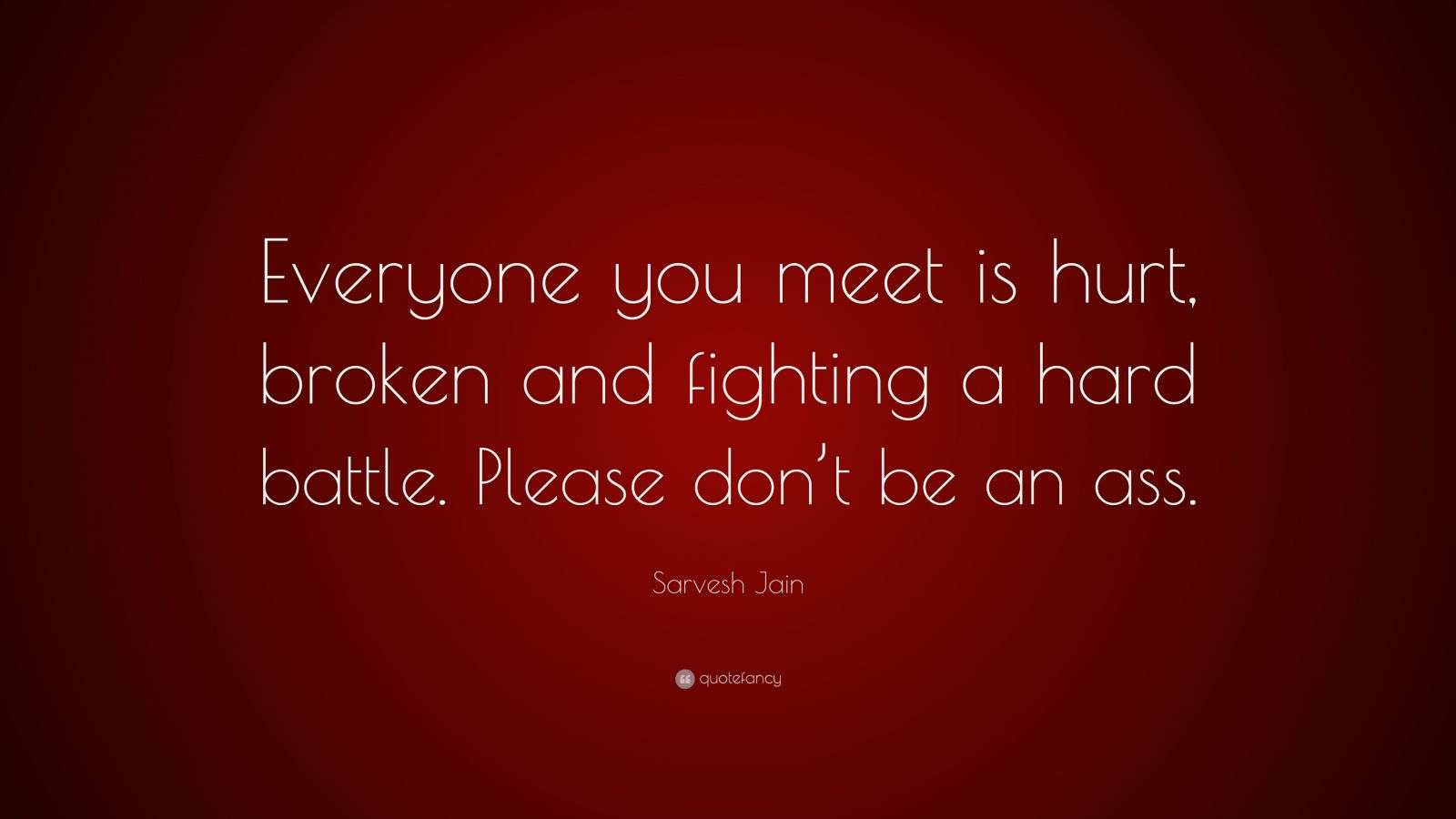 Sarvesh Jain Quote: “Everyone you meet is hurt, broken and fighting a ...