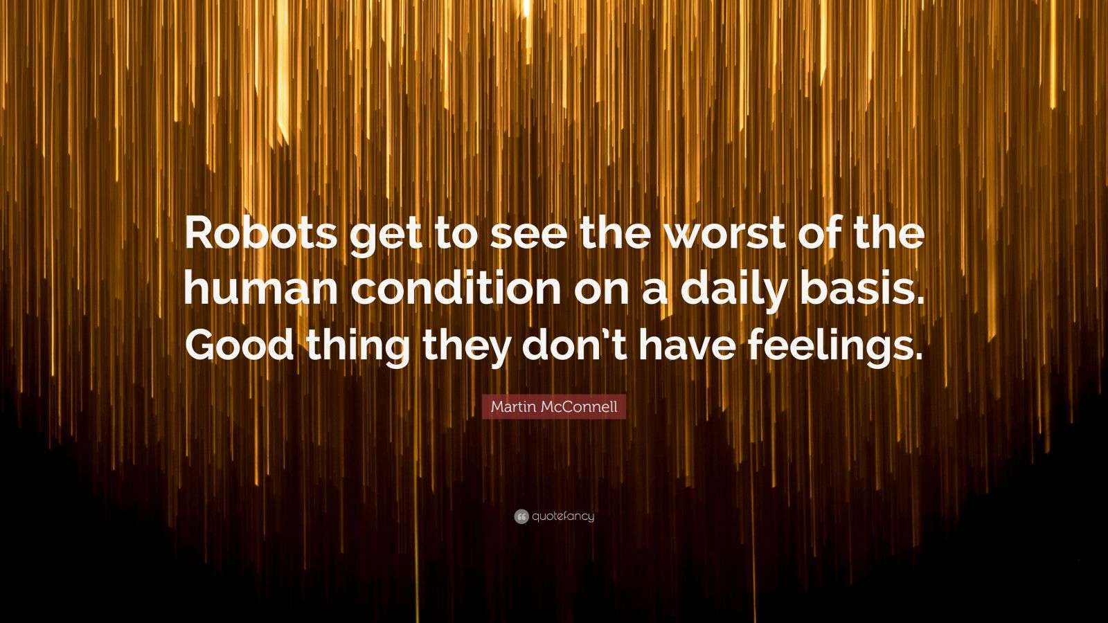 Martin McConnell Quote: “Robots get to see the worst of the human ...