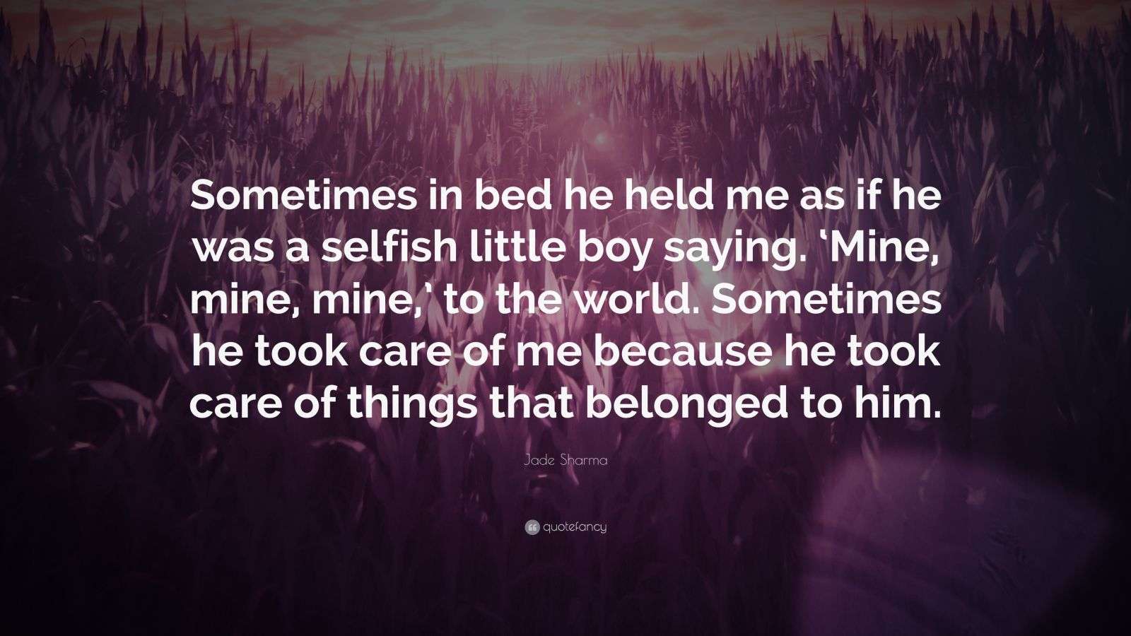 Jade Sharma Quote: “Sometimes in bed he held me as if he was a selfish ...