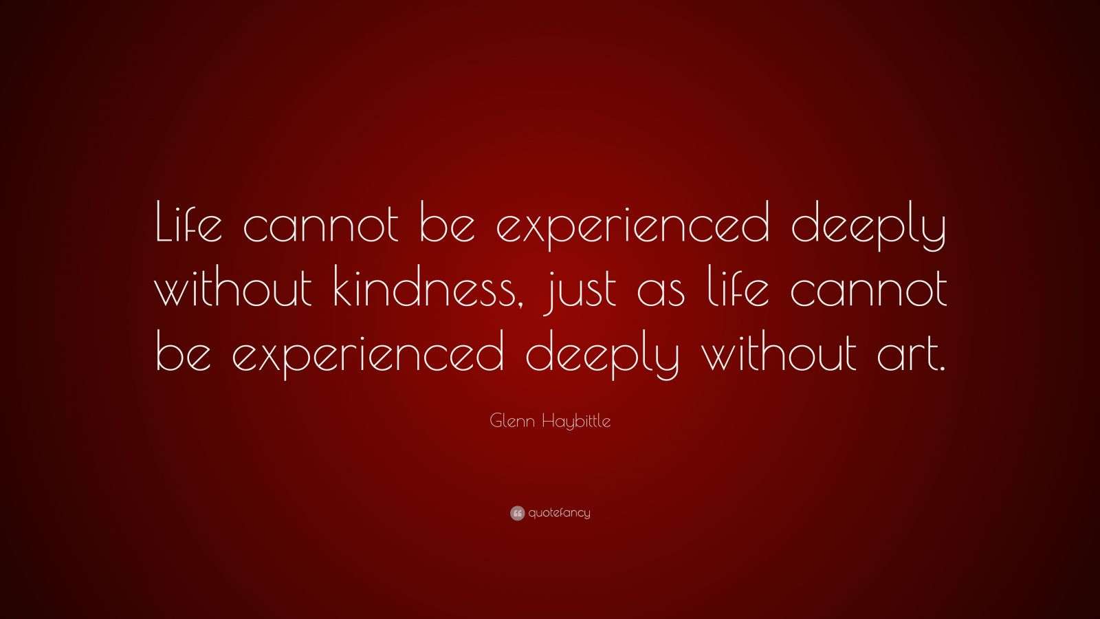 Glenn Haybittle Quote: “Life cannot be experienced deeply without ...