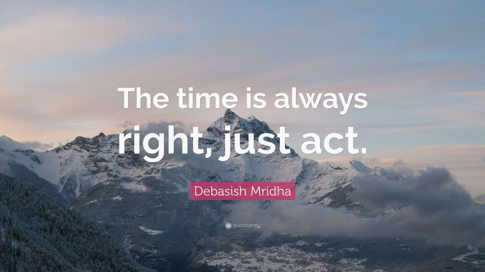 Debasish Mridha Quote: “The time is always right, just act.”