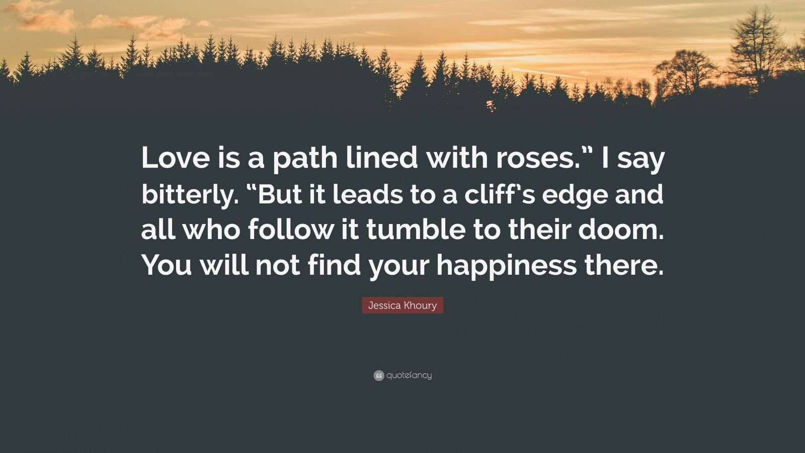 Jessica Khoury Quote: “Love is a path lined with roses.” I say bitterly ...