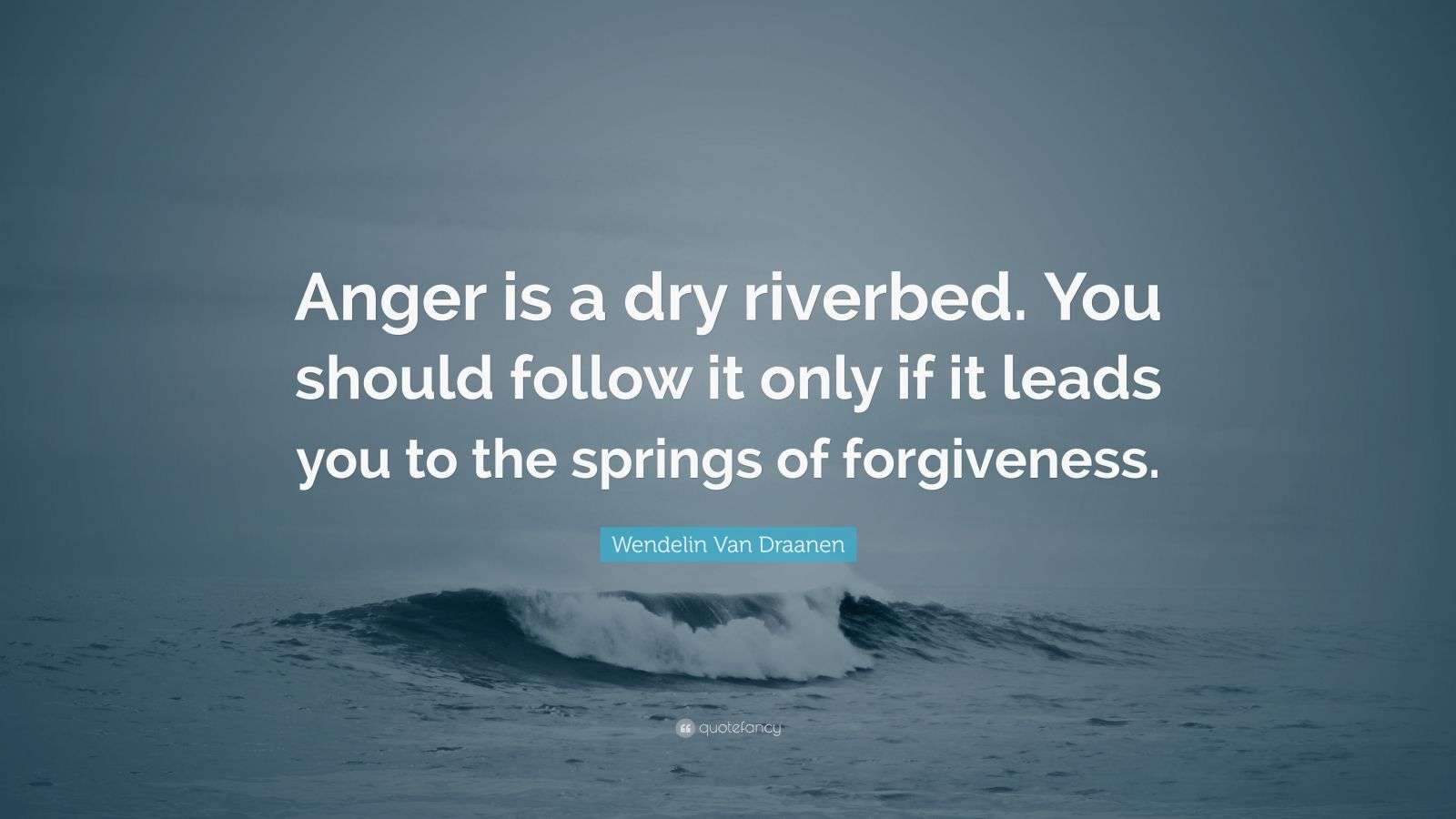 Wendelin Van Draanen Quote: “Anger is a dry riverbed. You should follow ...