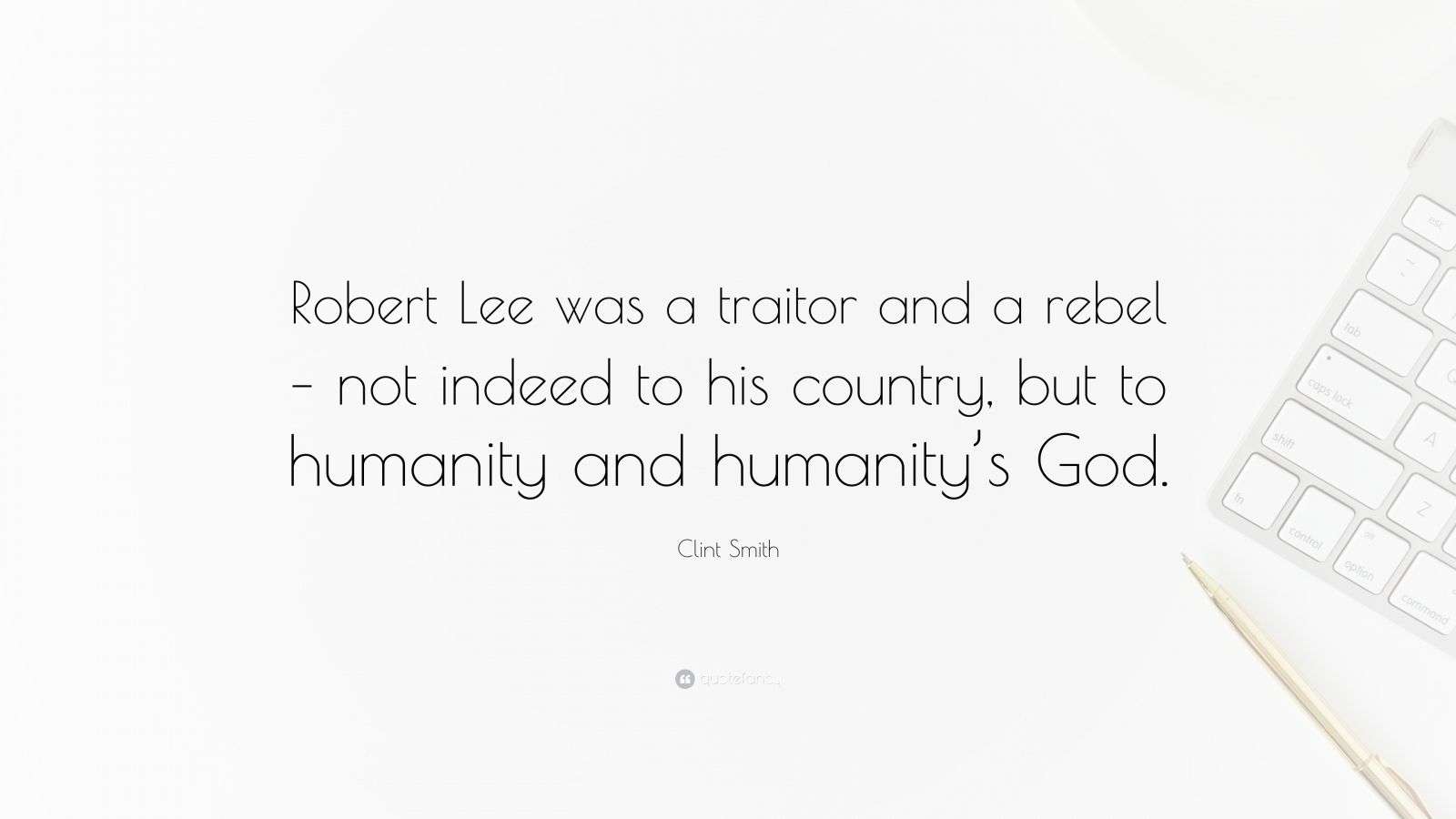 Clint Smith Quote: “Robert Lee was a traitor and a rebel – not indeed ...