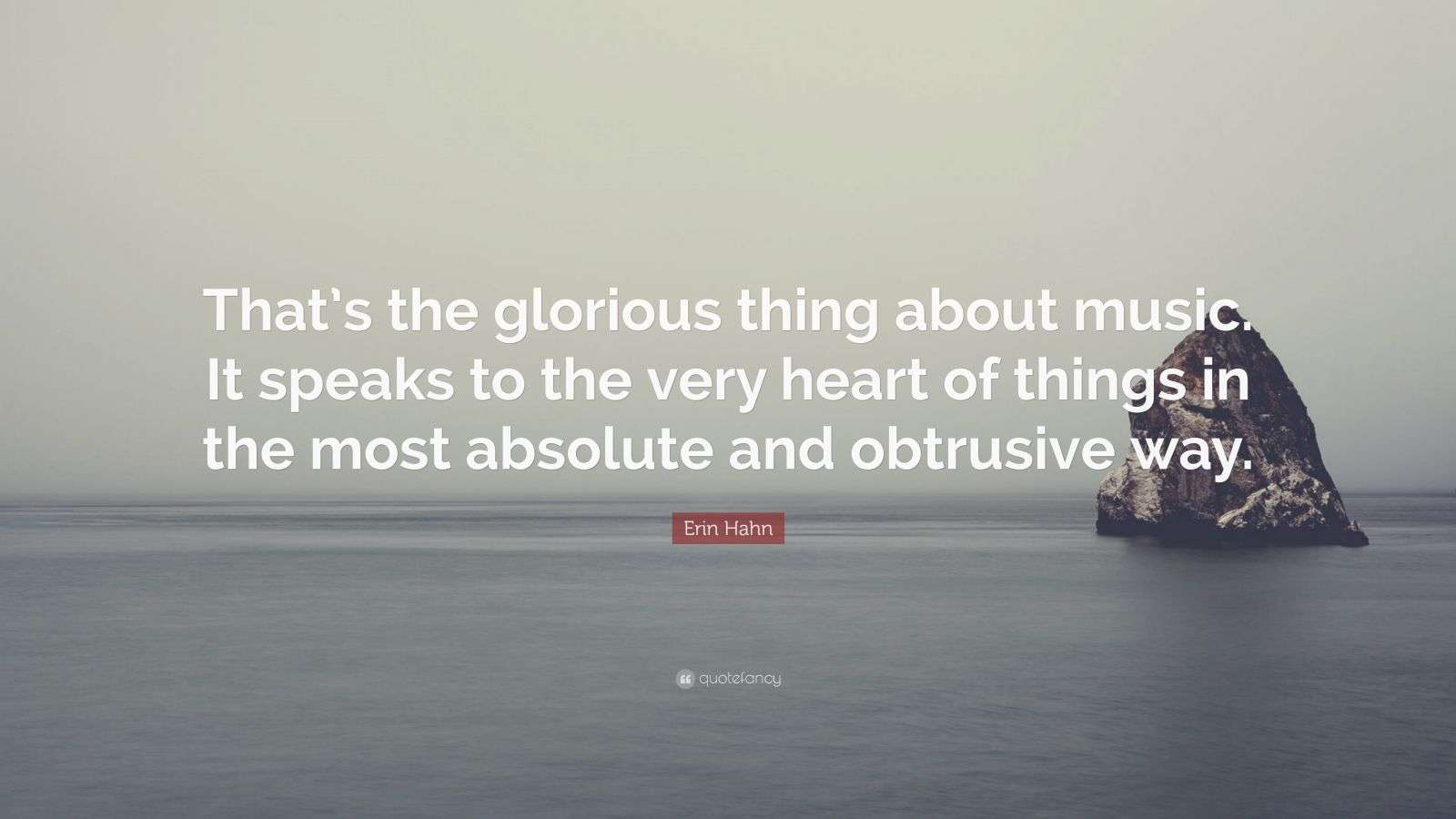 Erin Hahn Quote: “That’s the glorious thing about music. It speaks to ...