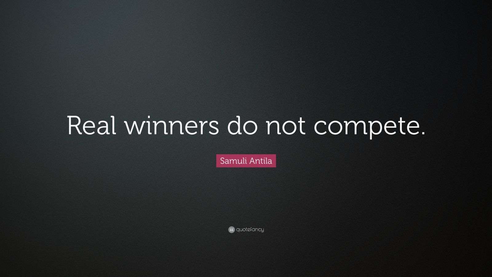 Samuli Antila Quote: “Real winners do not compete.”
