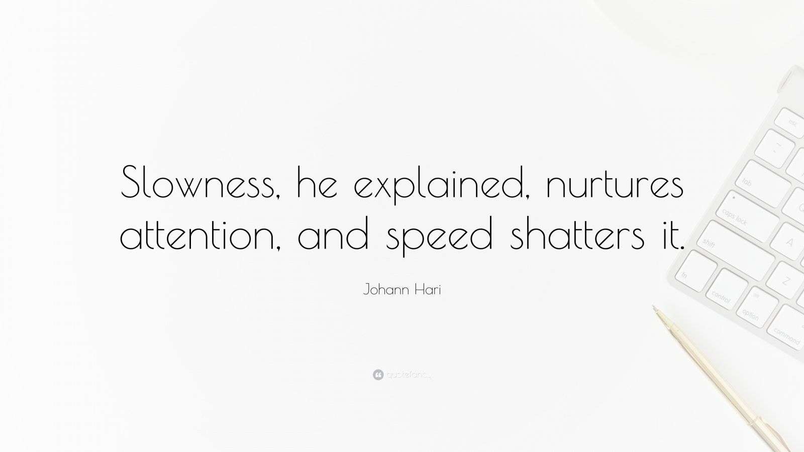 Johann Hari Quote: “Slowness, he explained, nurtures attention, and ...