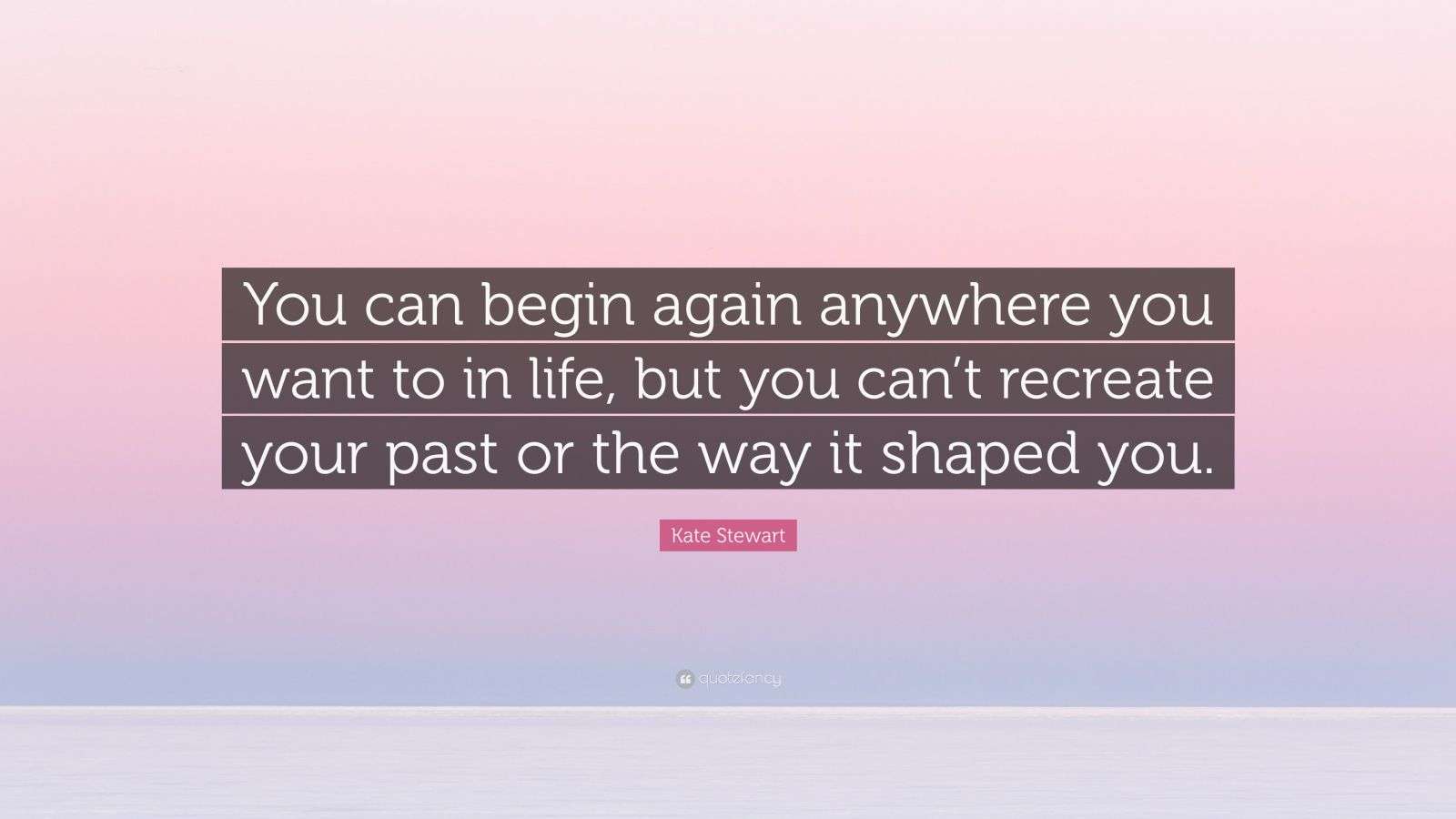 Kate Stewart Quote: “You can begin again anywhere you want to in life ...