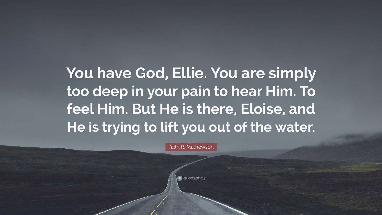 Faith R. Mathewson Quote: “You have God, Ellie. You are simply too deep ...
