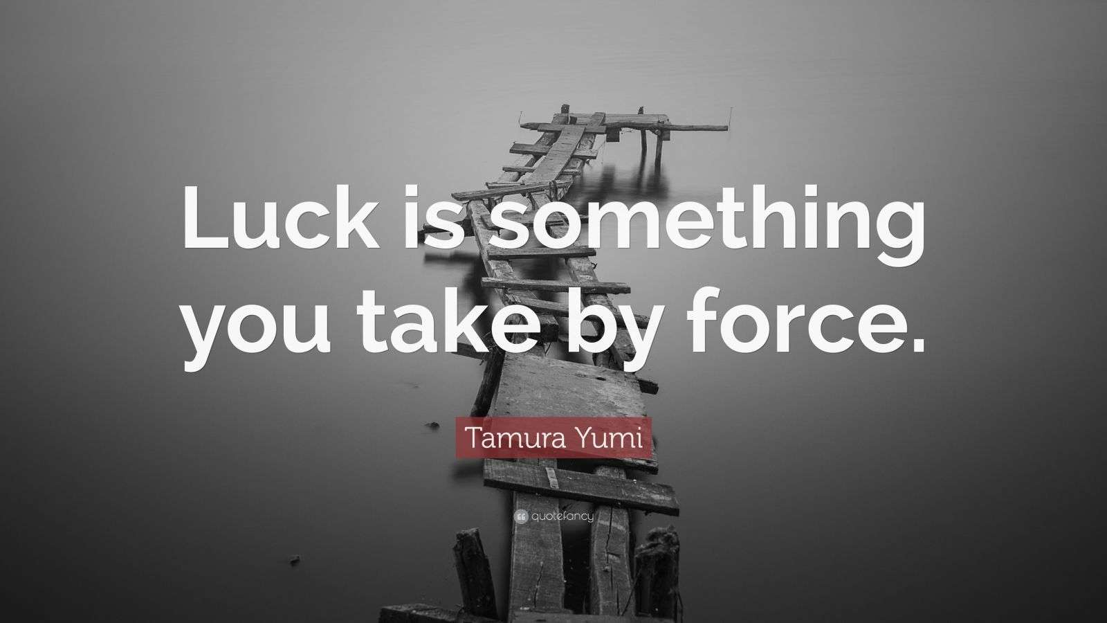 Tamura Yumi Quote: “Luck is something you take by force.”
