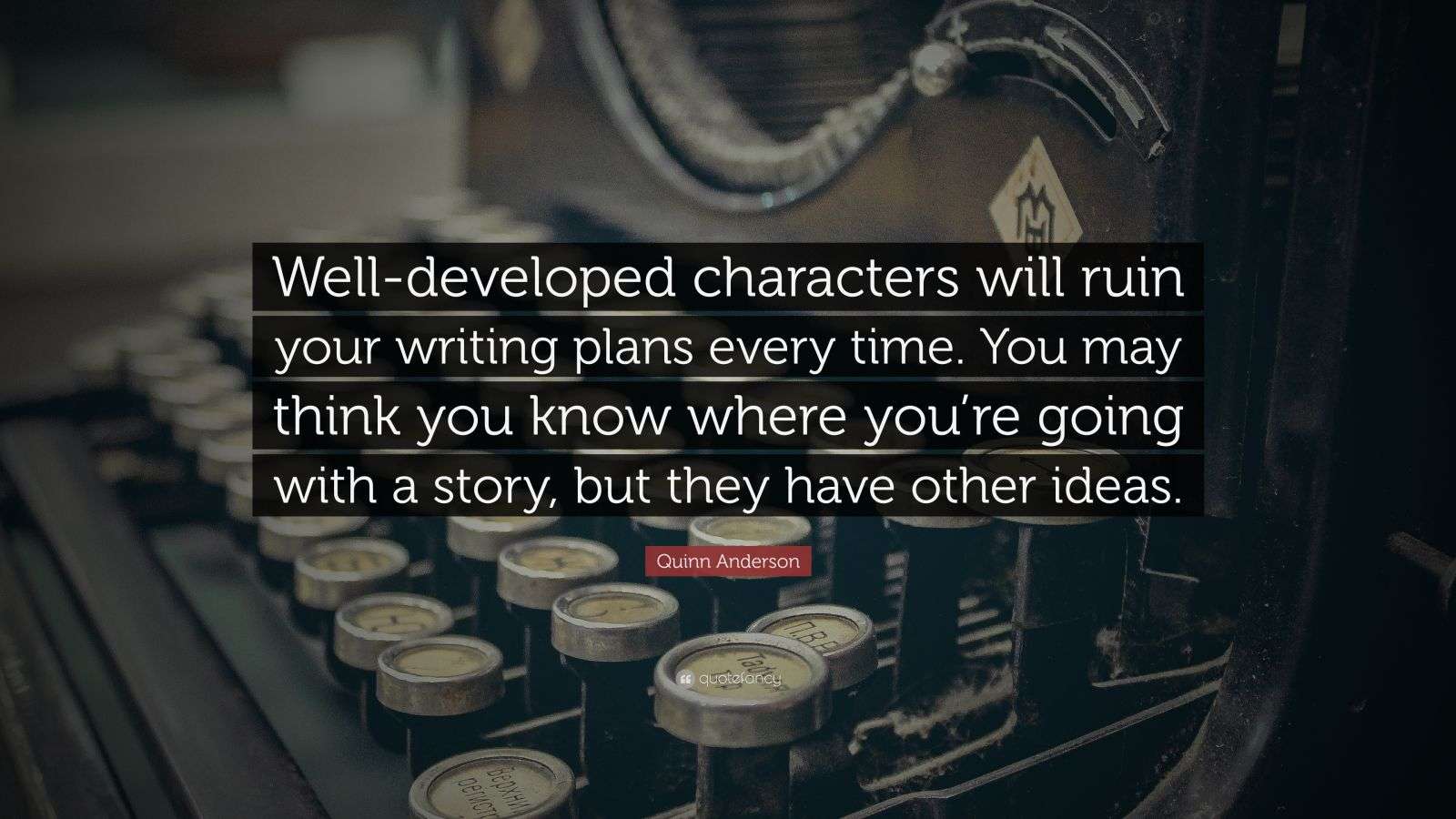 Quinn Anderson Quote: “Well-developed characters will ruin your writing ...