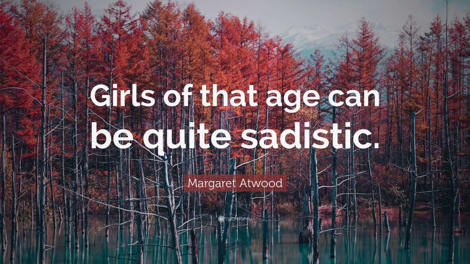 Margaret Atwood Quote: “Girls of that age can be quite sadistic.”