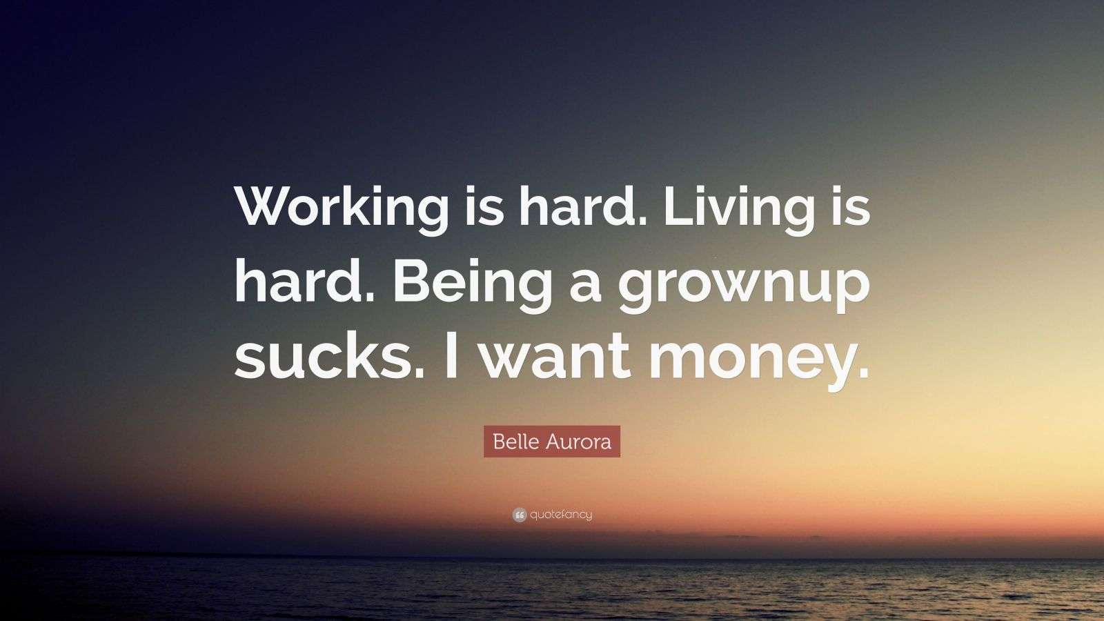 Belle Aurora Quote: “Working is hard. Living is hard. Being a grownup ...