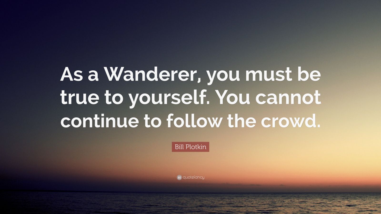 Bill Plotkin Quote: “As a Wanderer, you must be true to yourself. You ...