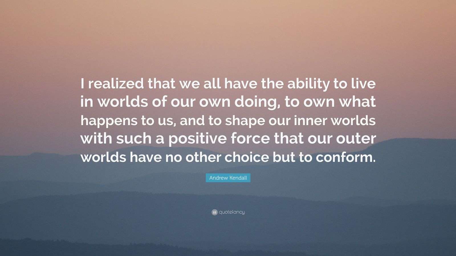 Andrew Kendall Quote: “I realized that we all have the ability to live ...