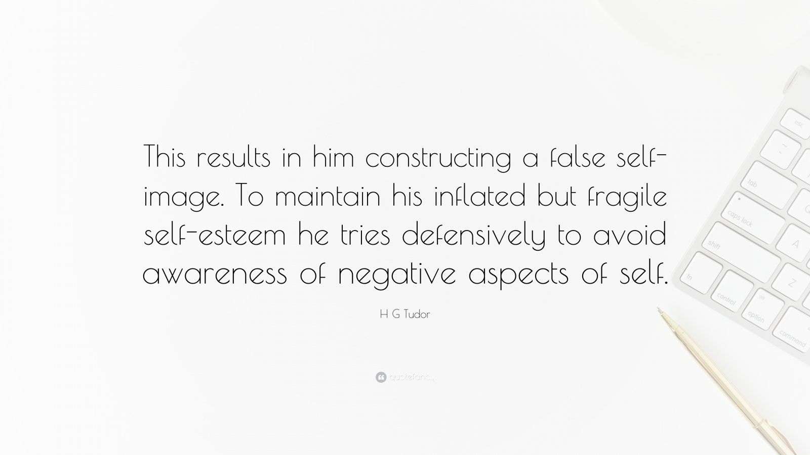H G Tudor Quote: “This results in him constructing a false self-image ...