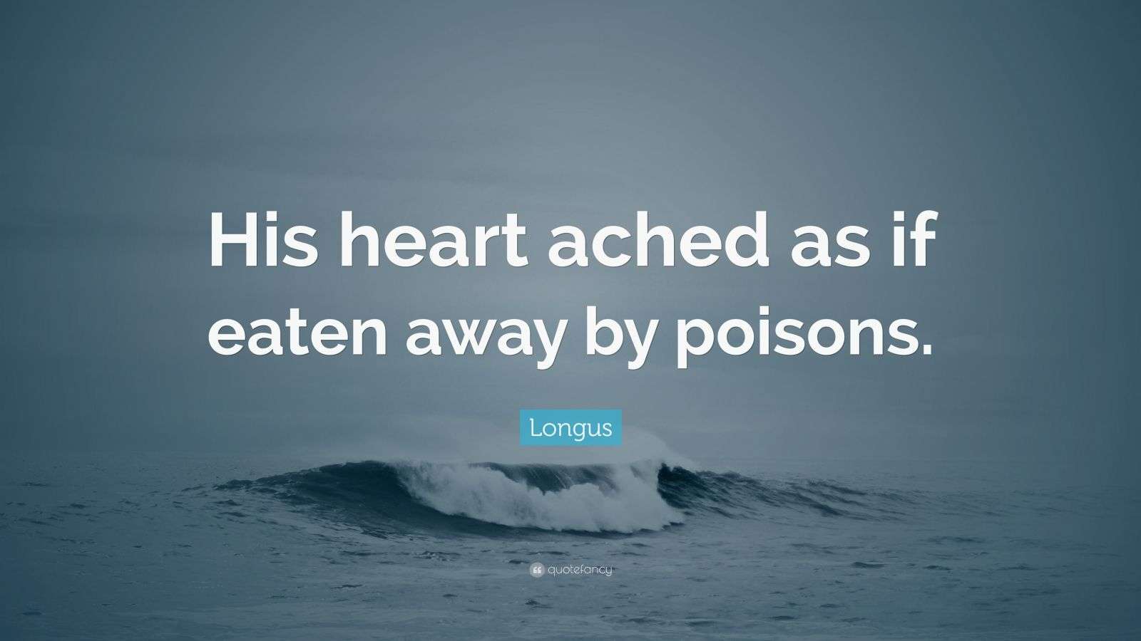 Longus Quote: “His heart ached as if eaten away by poisons.”