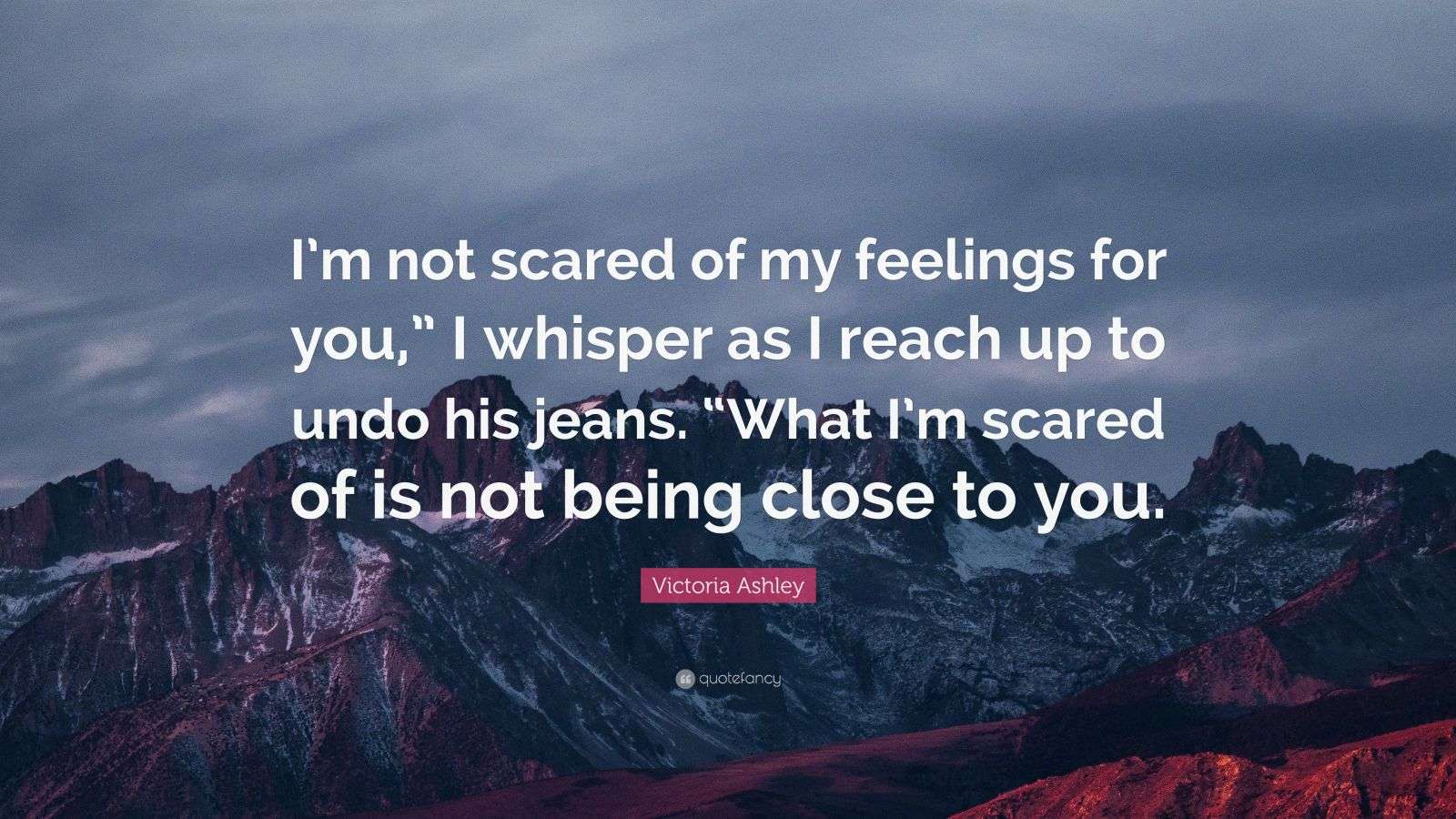 Victoria Ashley Quote: “I’m not scared of my feelings for you,” I ...