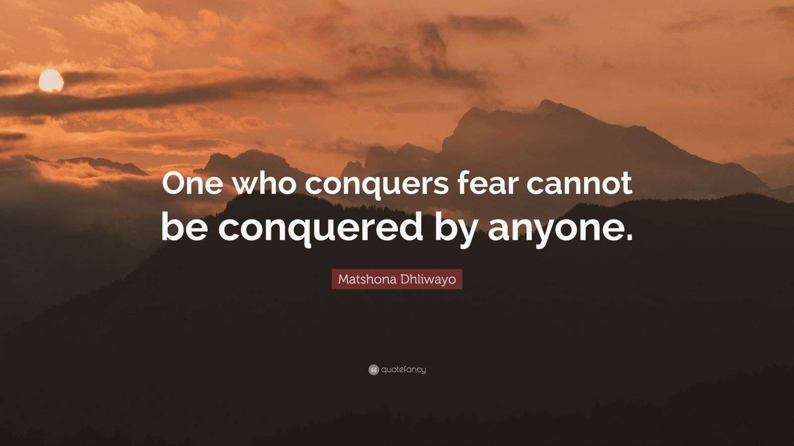Matshona Dhliwayo Quote: “One who conquers fear cannot be conquered by anyone.”