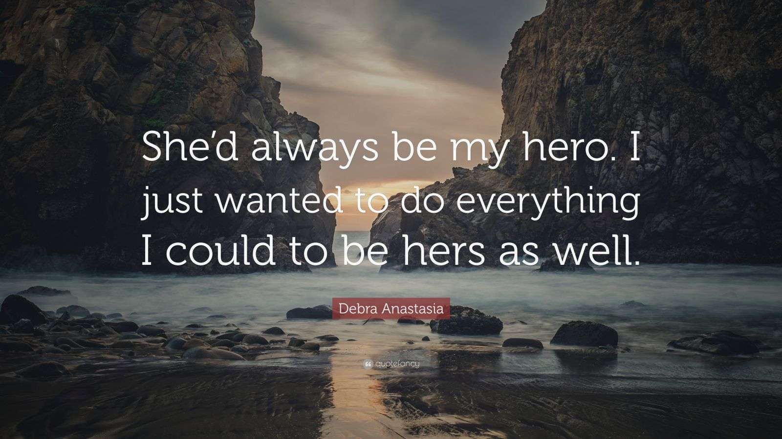 Debra Anastasia Quote: “She’d always be my hero. I just wanted to do ...