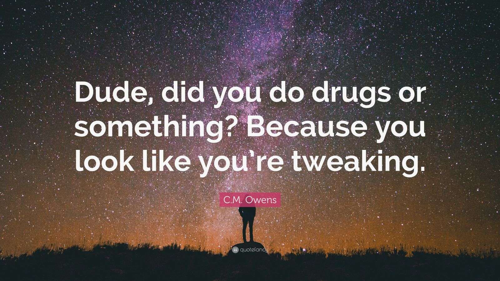 C.M. Owens Quote: “Dude, did you do drugs or something? Because you ...