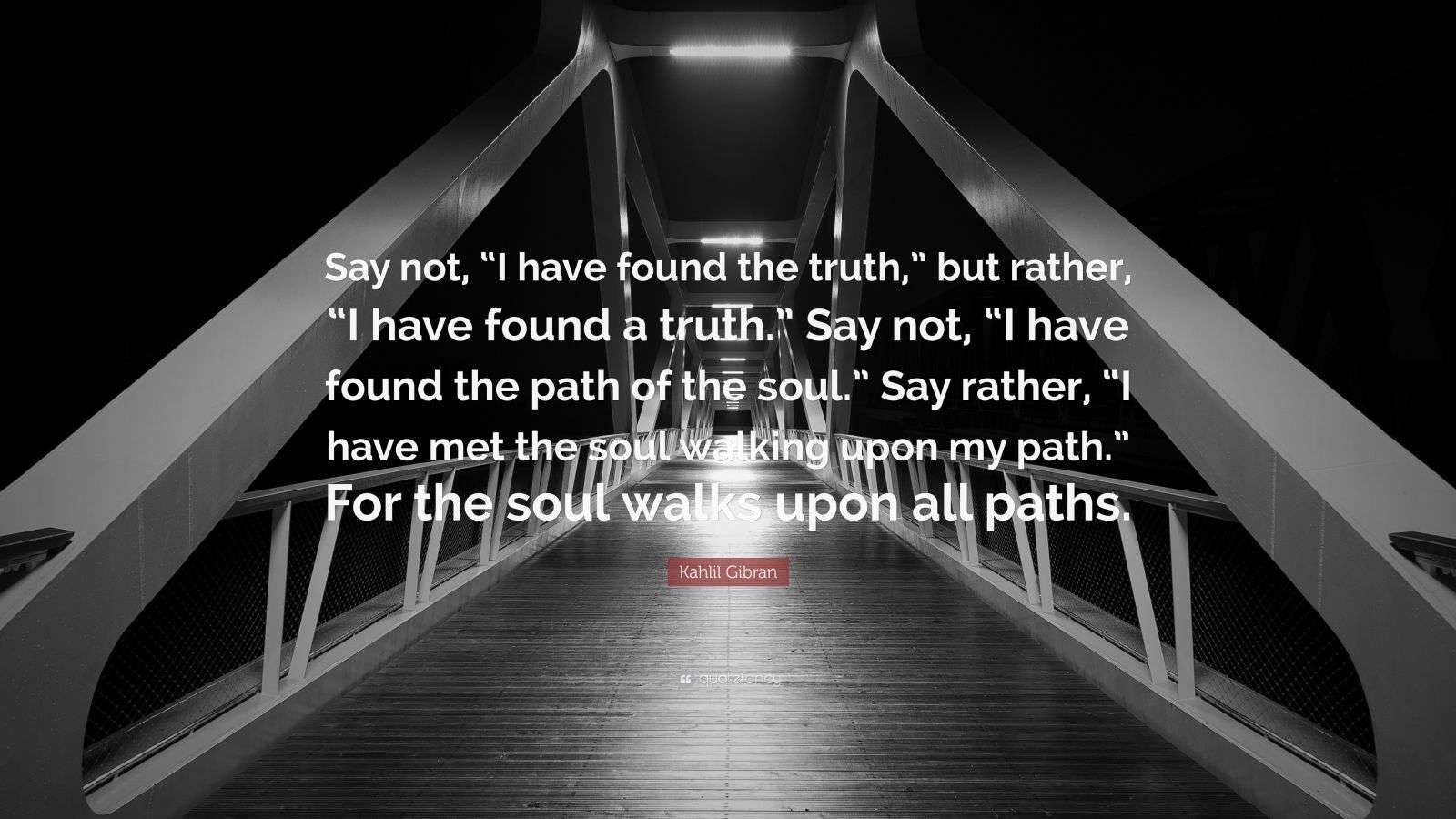 Kahlil Gibran Quote: “Say not, “I have found the truth,” but rather, “I ...
