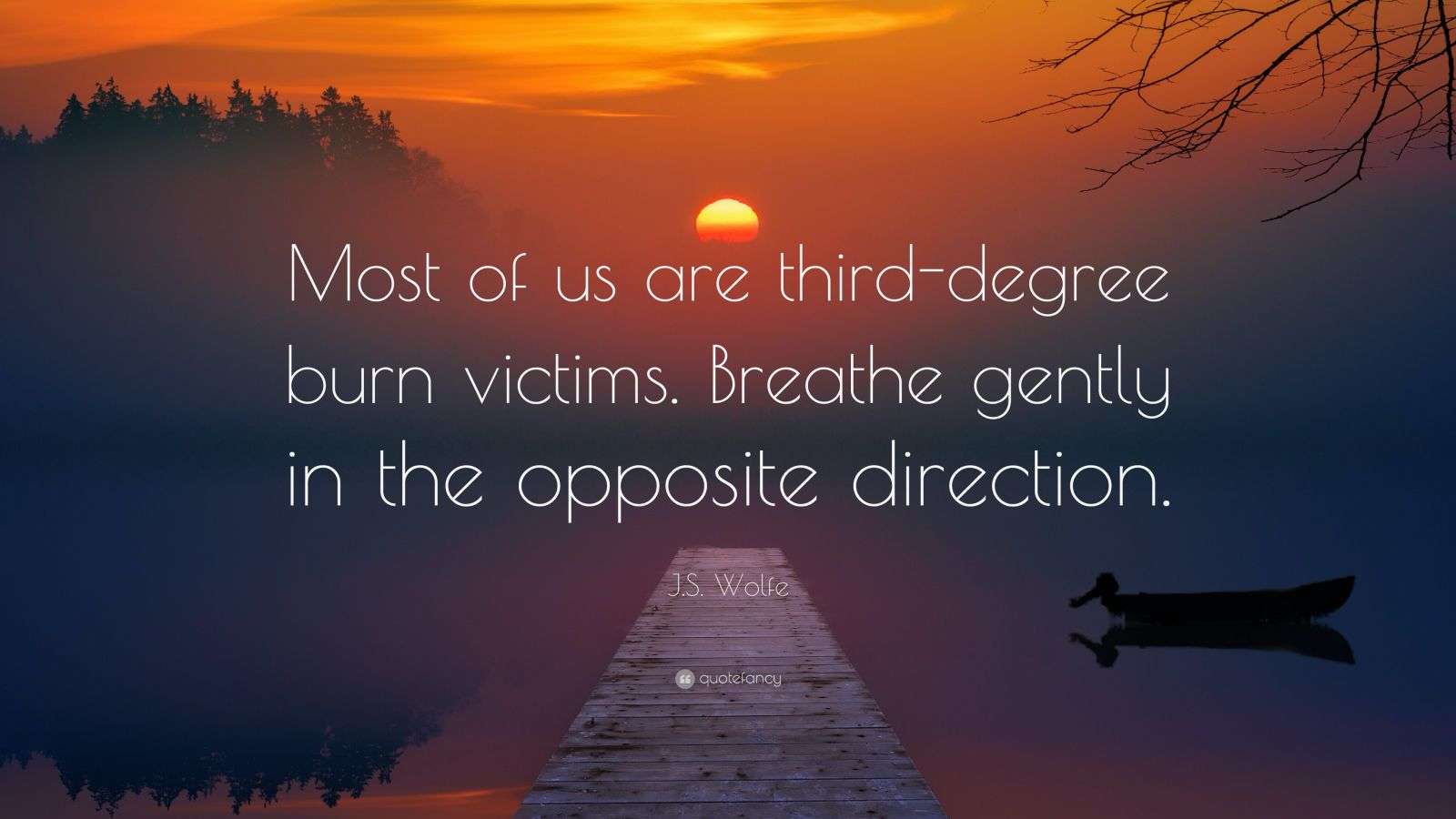 J.S. Wolfe Quote: “Most of us are third-degree burn victims. Breathe ...