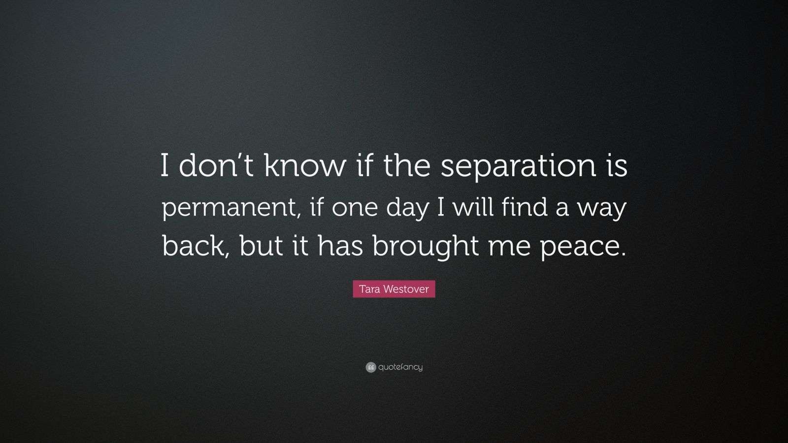 Tara Westover Quote: “I don’t know if the separation is permanent, if ...