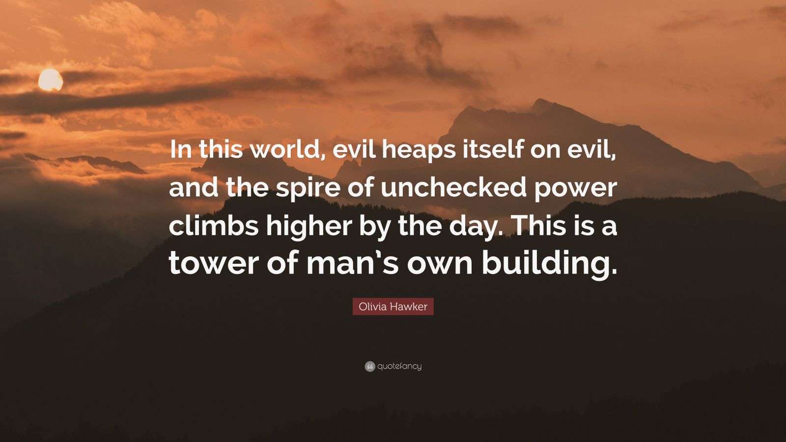 Olivia Hawker Quote: “In this world, evil heaps itself on evil, and the ...