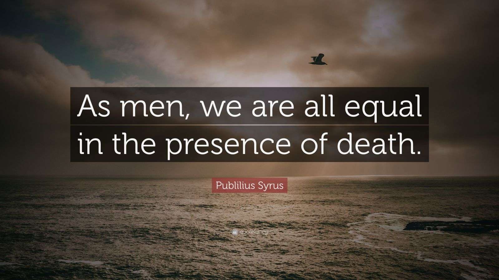 Publilius Syrus Quote: “As men, we are all equal in the presence of death.”