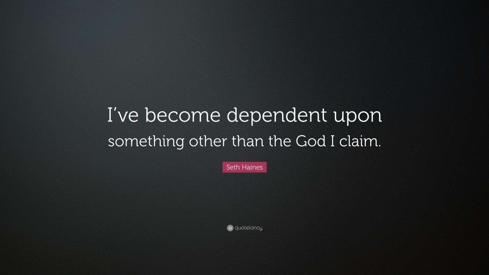 Seth Haines Quote: “I’ve become dependent upon something other than the ...