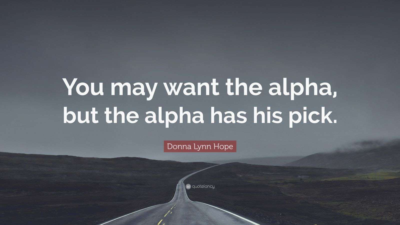 Donna Lynn Hope Quote: “You may want the alpha, but the alpha has his ...