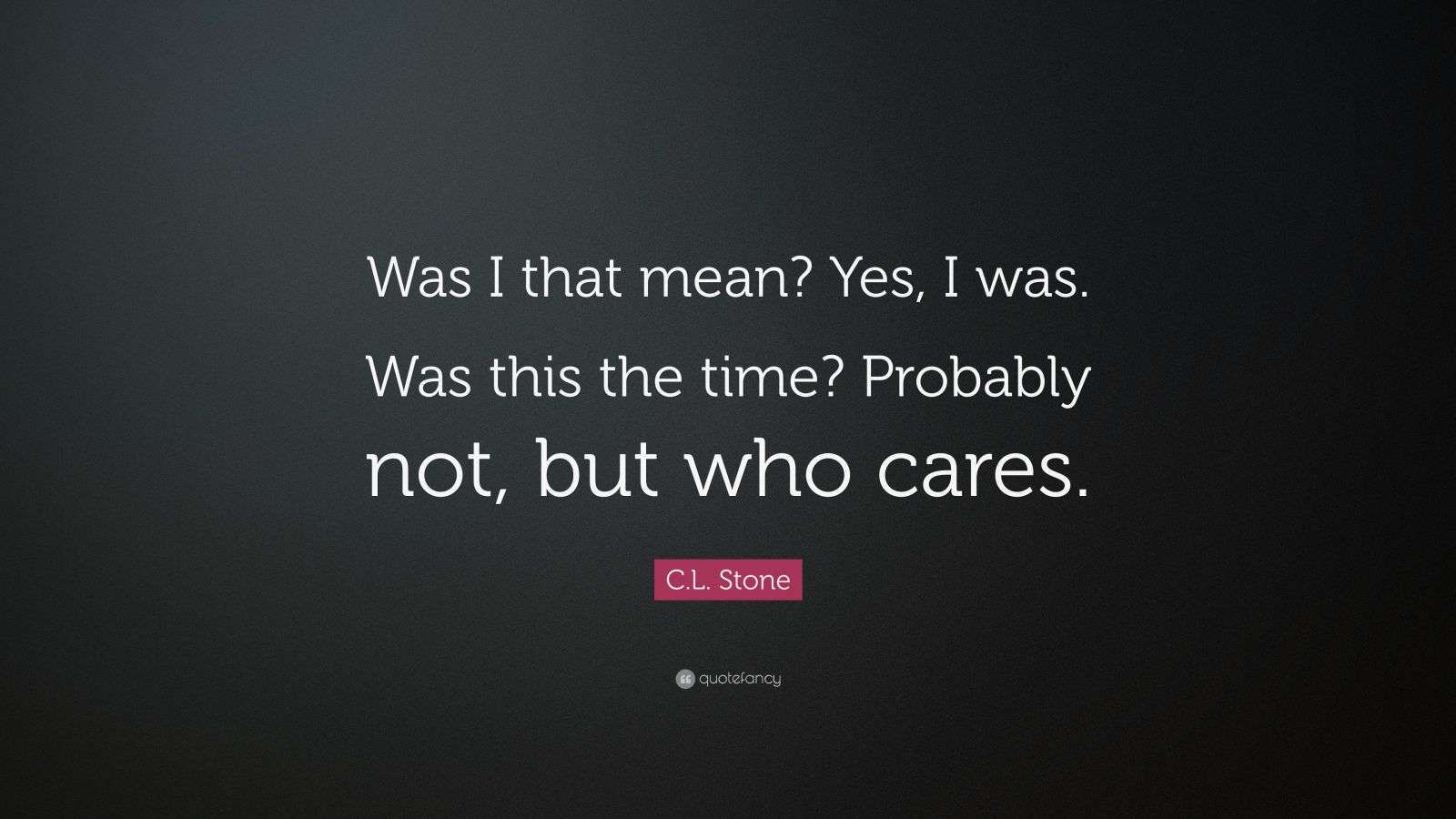 C.L. Stone Quote: “Was I that mean? Yes, I was. Was this the time ...