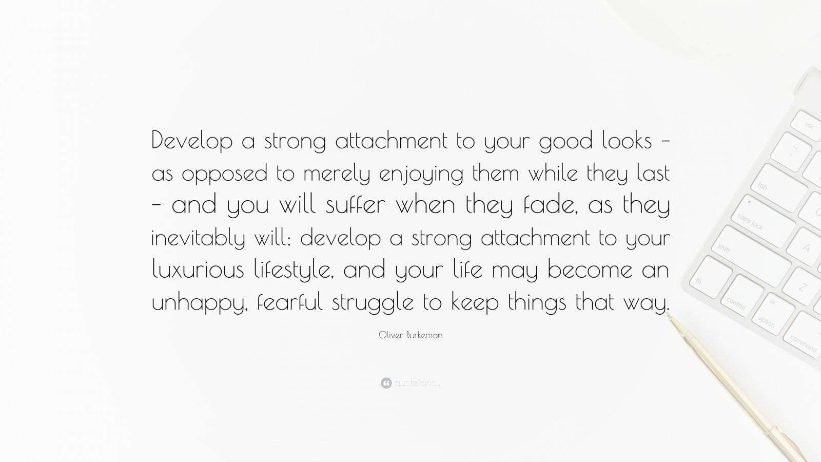 Oliver Burkeman Quote: “Develop a strong attachment to your good looks ...