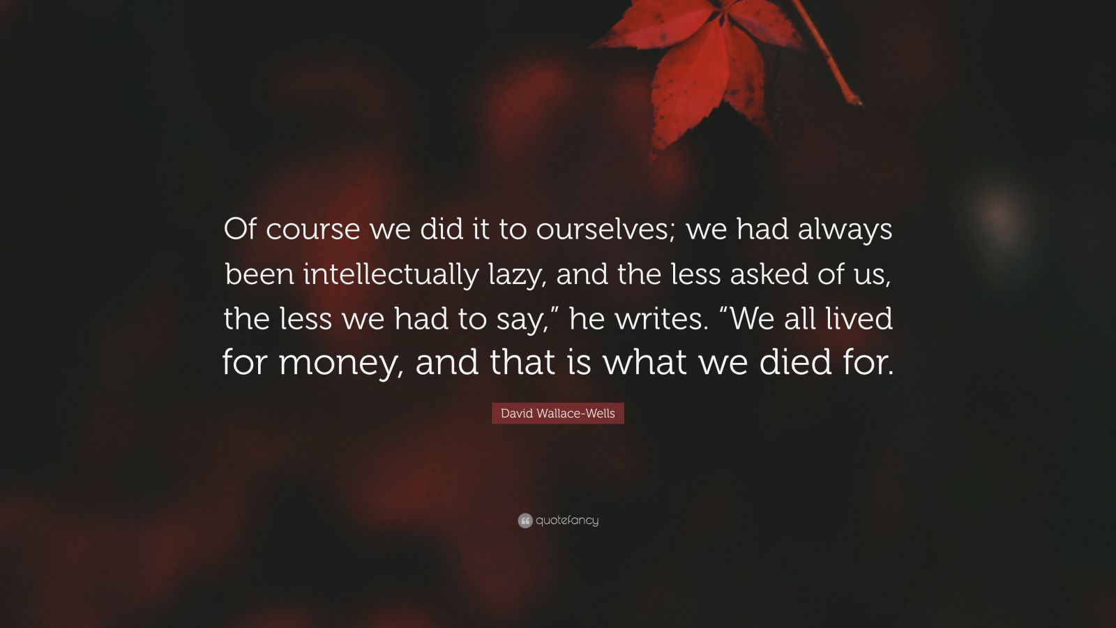 David Wallace-Wells Quote: “Of course we did it to ourselves; we had ...