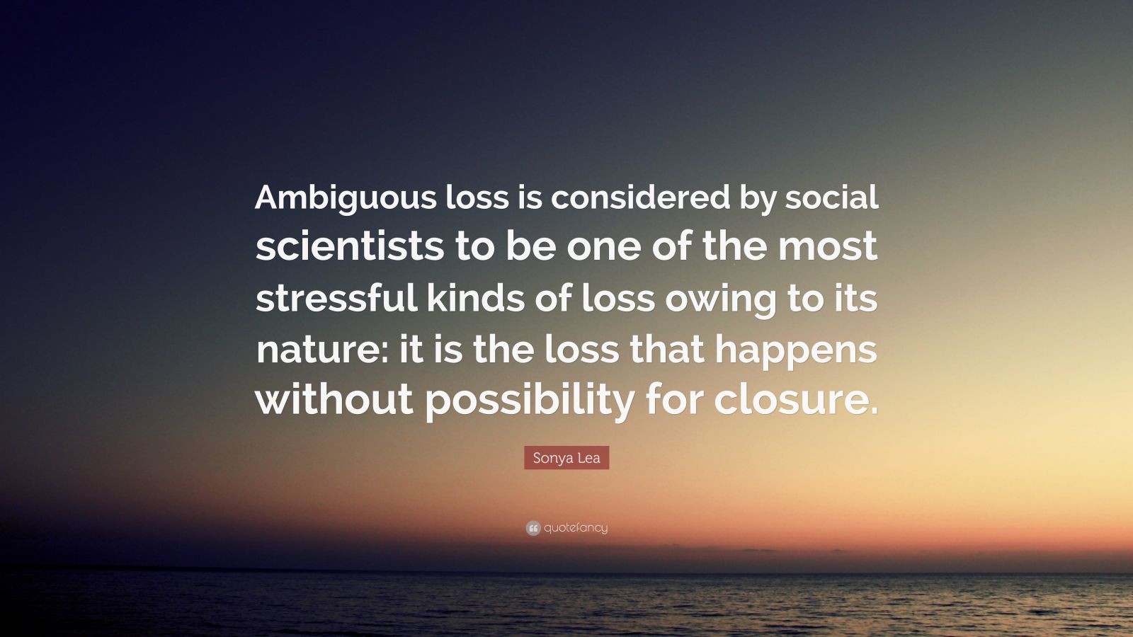 Sonya Lea Quote: “Ambiguous loss is considered by social scientists to ...