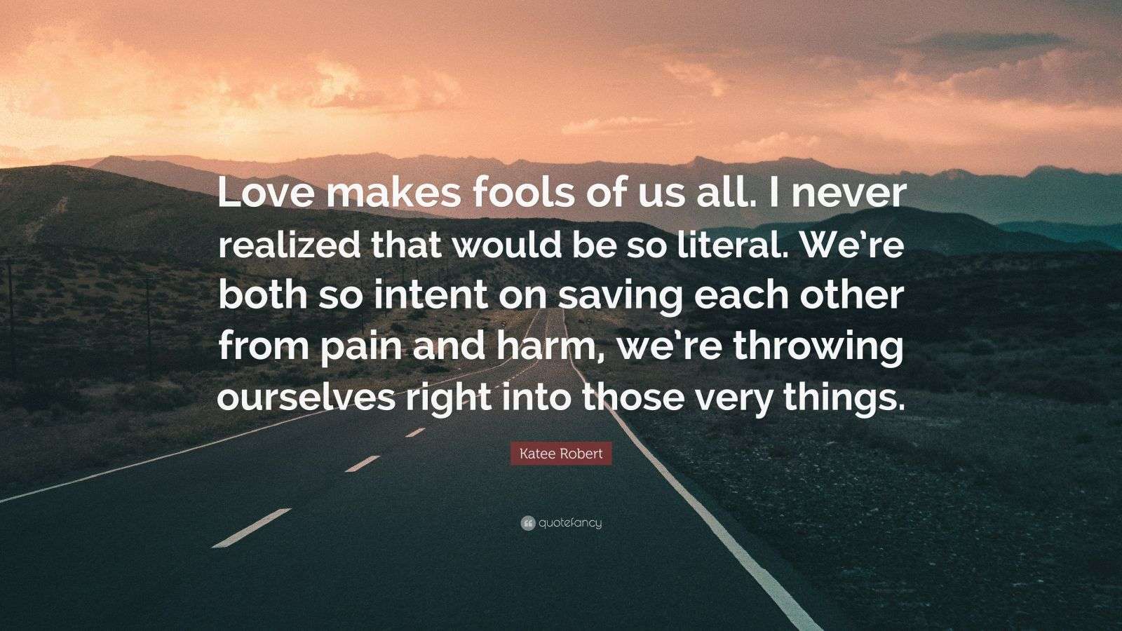 Katee Robert Quote: “Love makes fools of us all. I never realized that ...